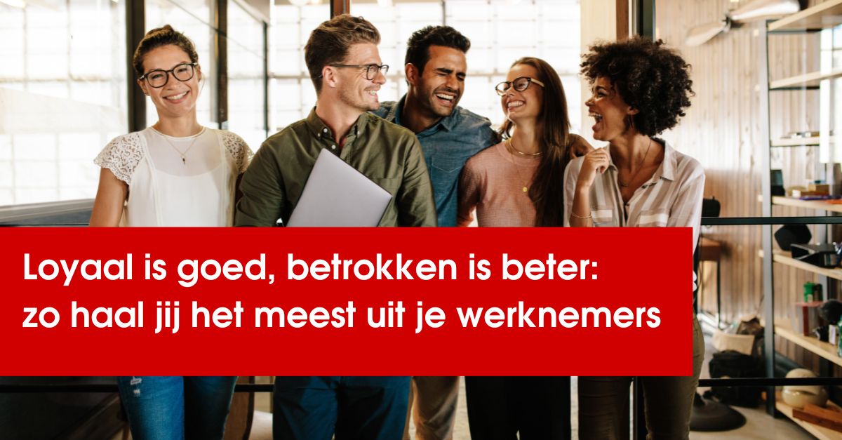 Loyaal is goed, betrokken is beter: zo haal jij het meest uit je ...